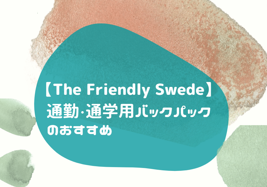 【The Friendly Swede】通勤・通学用バックパックのおすすめ5つご紹介！北欧ブランド！ - ビジネスリュックナビ
